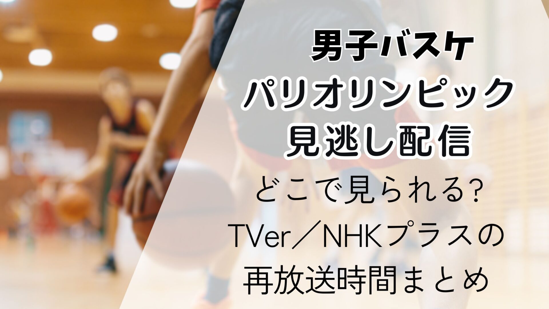 【パリ五輪バスケ男子】見逃し配信はどこ?TVer／NHKプラスの再放送時間まとめ | アスリートトピック
